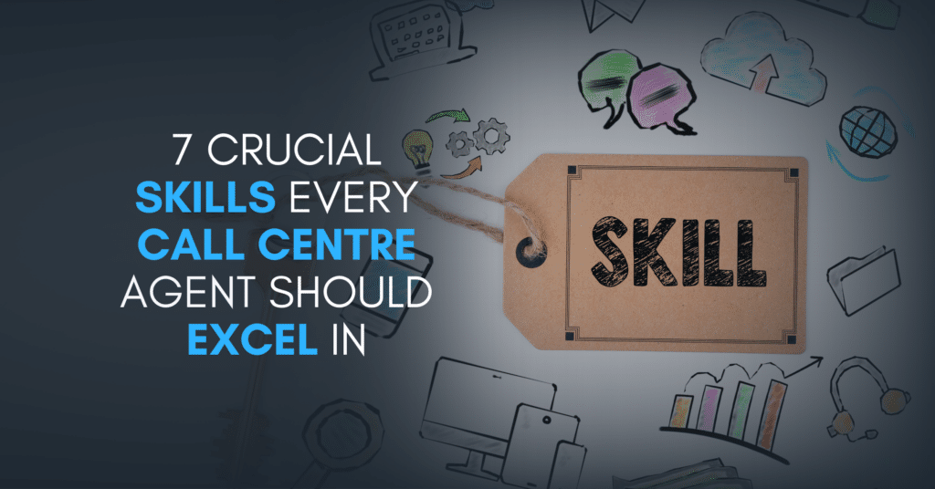 7 Crucial Skills Every Call Centre Agent Should Excel In
