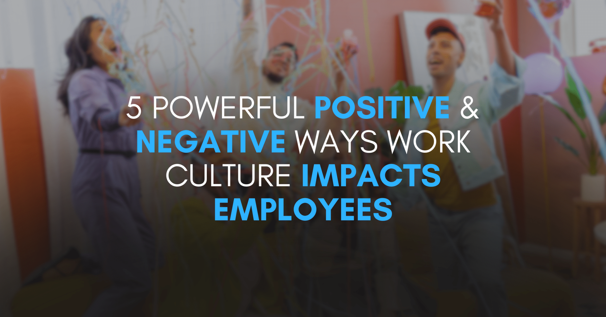 5 Powerful Positive & Negative Impacts of Work Culture on Employees